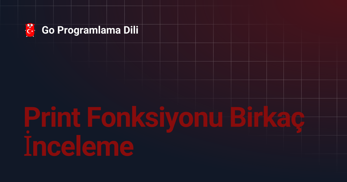 Print Fonksiyonu Birkaç İnceleme | Go Programlama Dili